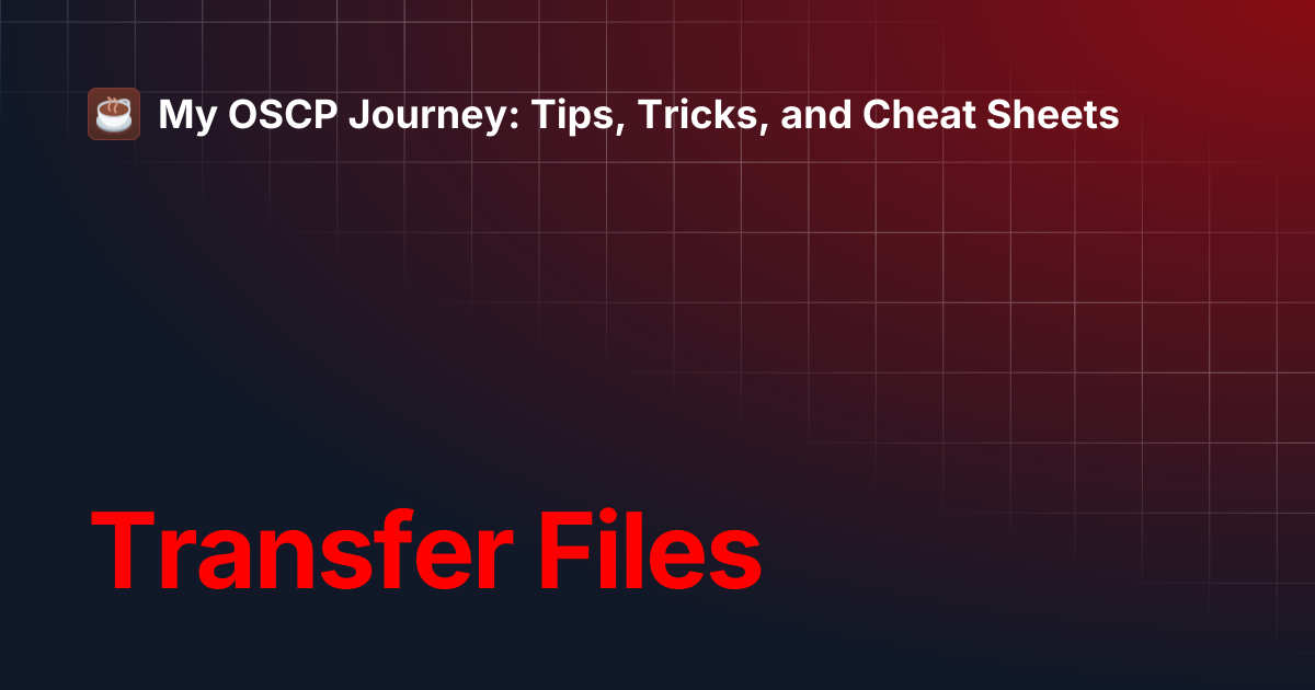 Transfer Files | My OSCP Journey: Tips, Tricks, and Cheat Sheets